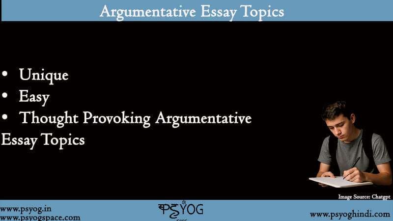 Argumentative Essay Topics: Easy, Unique & Good Topics For Students - psyog